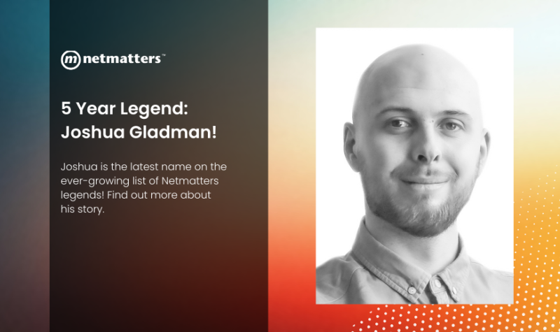 Joshua Gladman | A Netmatters 5 Year Legend | Netmatters | Netmatters